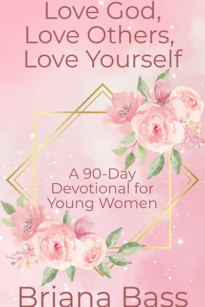Love God, Love Others, Love Yourself: A 90-Day Devotional for Young Women